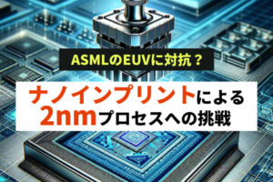 ナノインプリントは2nmプロセス（GAA）でEUVに対抗できるか？ ～微細化の限界への挑戦をキヤノン・ASML・TSMCの開発動向を元に分析|TechnoProducer株式会社|