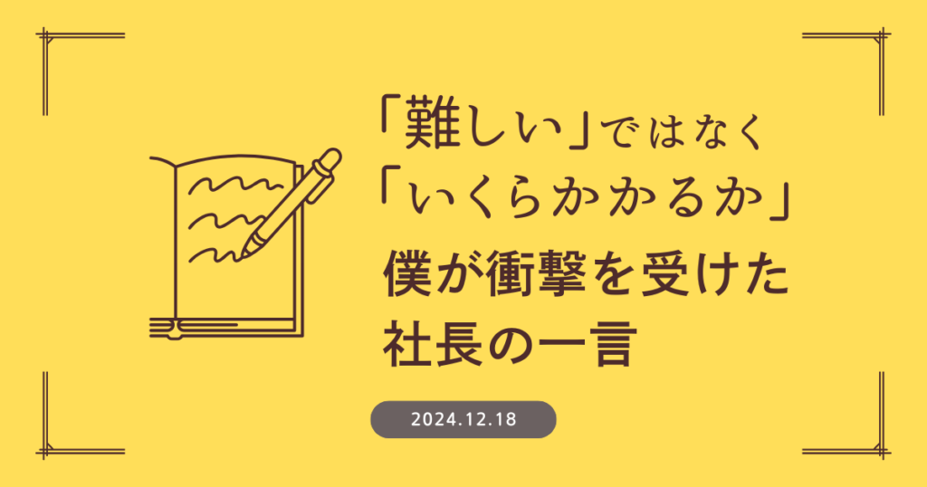 「難しい」ではなく「いくらかかるか」～僕が衝撃を受けた社長の一言 |TechnoProducer株式会社|
